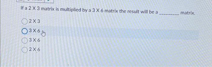 Solved If a 2 X 3 matrix is multiplied by a 3 X 6 matrix the | Chegg.com