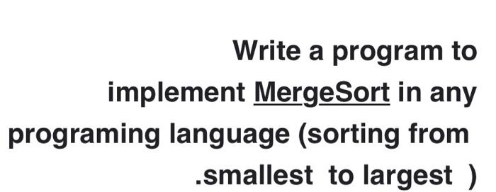 Solved Write a program to implement MergeSort in any | Chegg.com