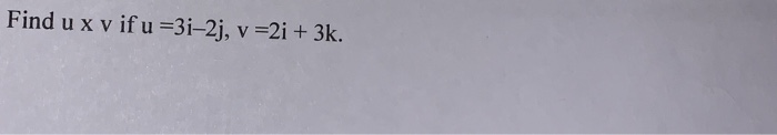 Solved Find u x v if u =3i–2j, v =2i + 3k. | Chegg.com