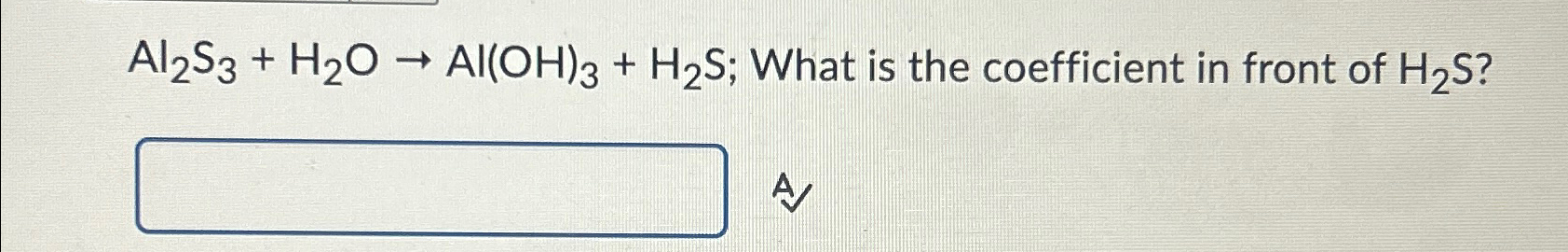 Solved Al2S3+H2O→Al(OH)3+H2S; What is the coefficient in | Chegg.com