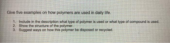 Solved Give five examples on how polymers are used in daily | Chegg.com