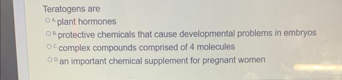 Solved Teratogens are Aplant hormones " protective chemicals | Chegg.com