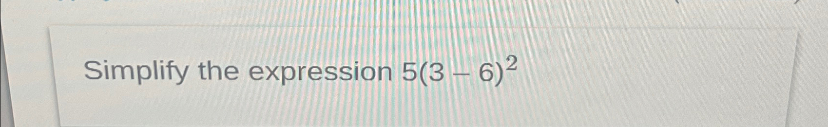 Solved Simplify the expression 5(3-6)2 | Chegg.com