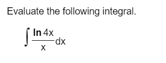 Solved Evaluate the following integral.∫﻿﻿ln4xxdx | Chegg.com