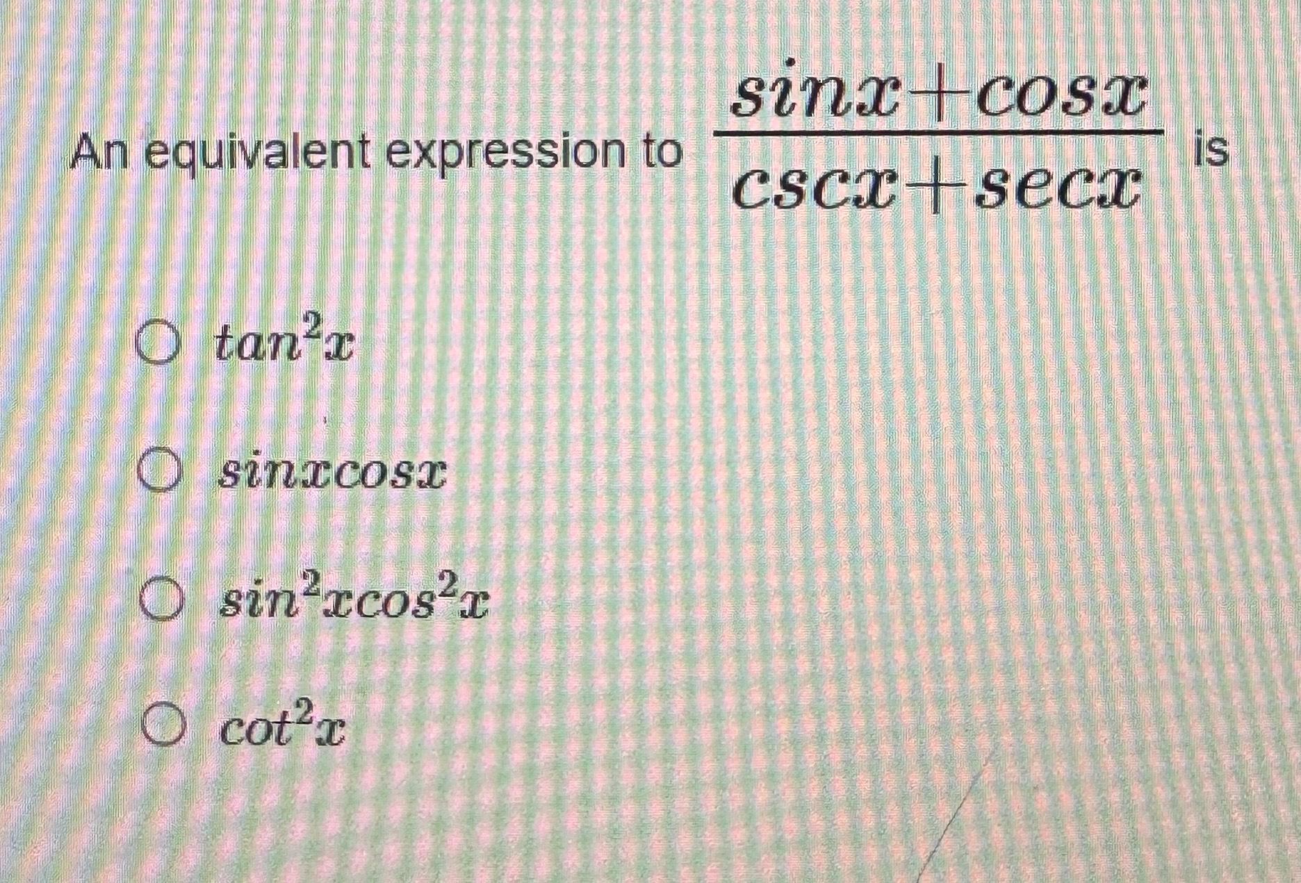 Solved An equivalent expression to sinx+cosxcscx+secx | Chegg.com