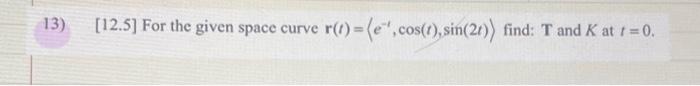 Solved 13) [12.5] For the given space curve r(t) =(e, | Chegg.com