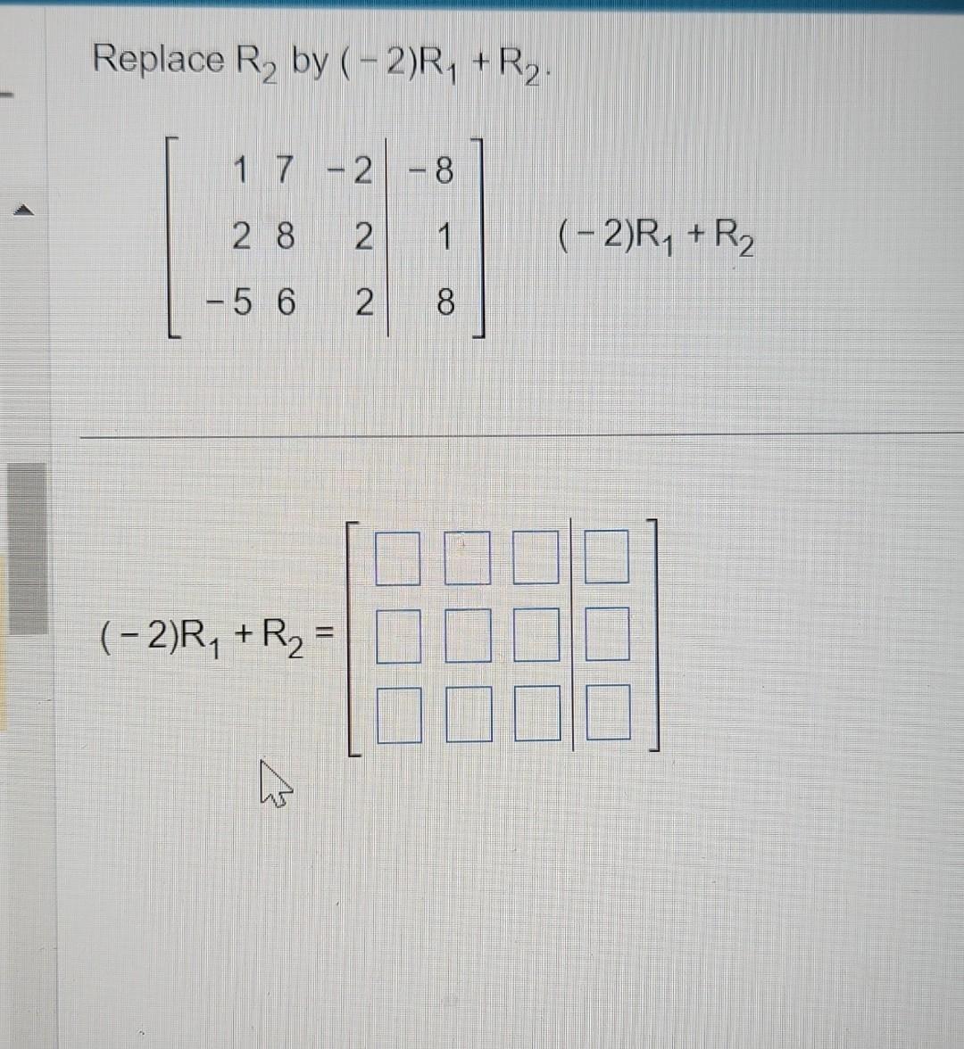 Solved Replace R2 by (−2)R1+R2 ⎣⎡12−5786−222−818⎦⎤(−2)R1+R2 | Chegg.com