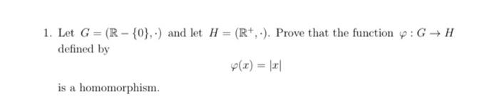 Solved 1. Let G=(R−{0},⋅) and let H=(R+,.). Prove that the | Chegg.com