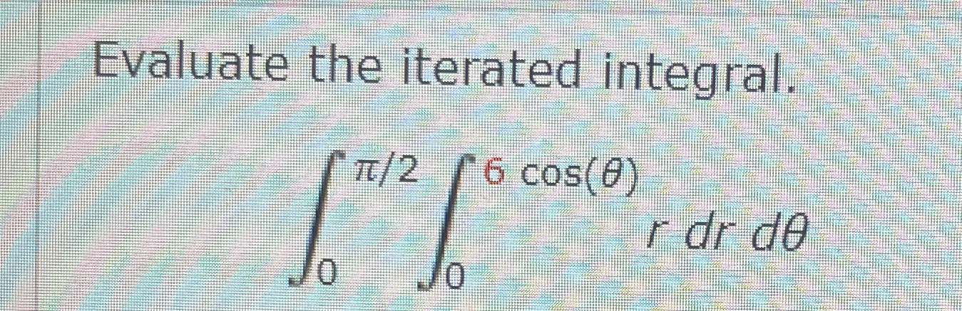Solved Evaluate the iterated integral.∫0π2∫06cos(θ)rdrdθ | Chegg.com