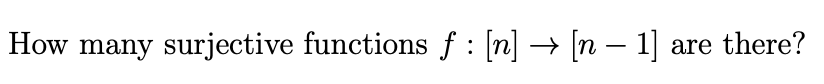 Solved How many surjective functions f:[n]→[n-1] ﻿are there? | Chegg.com