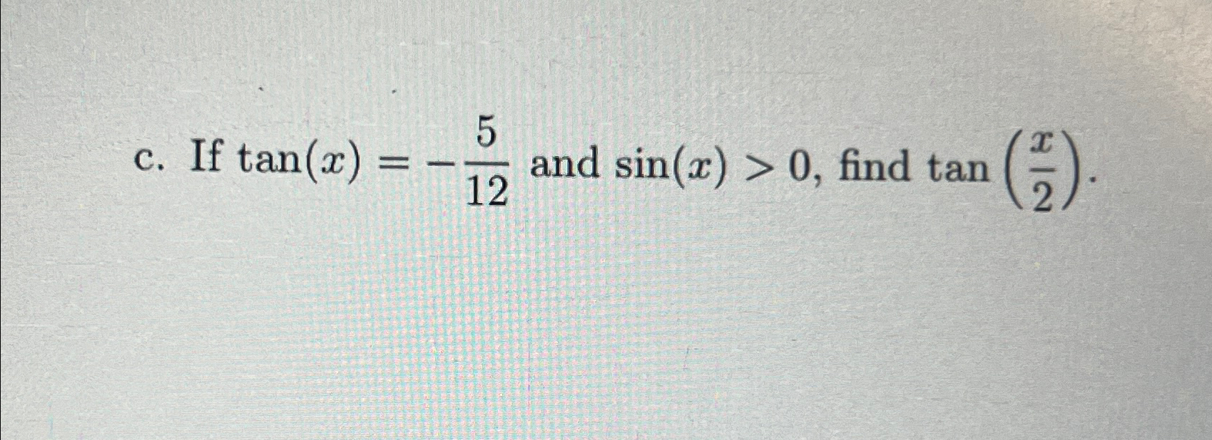 Solved c. ﻿If tan(x)=-512 ﻿and sin(x)>0, ﻿find tan(x2). | Chegg.com