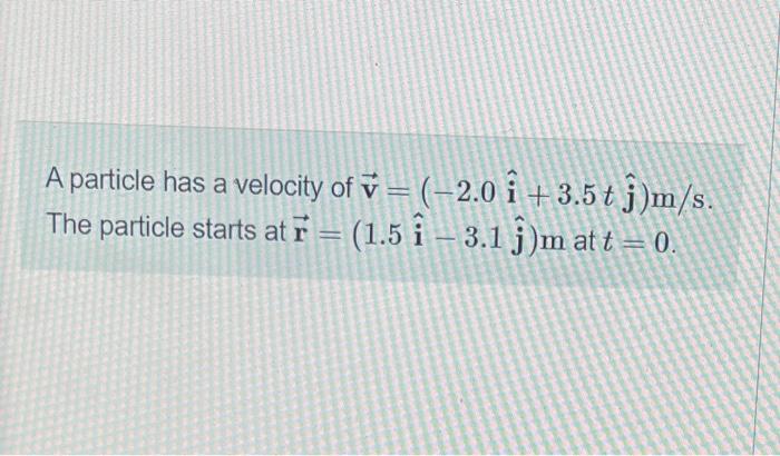 Solved A particle has a velocity of v=(−2.0i^+3.5tj^)m/s. | Chegg.com