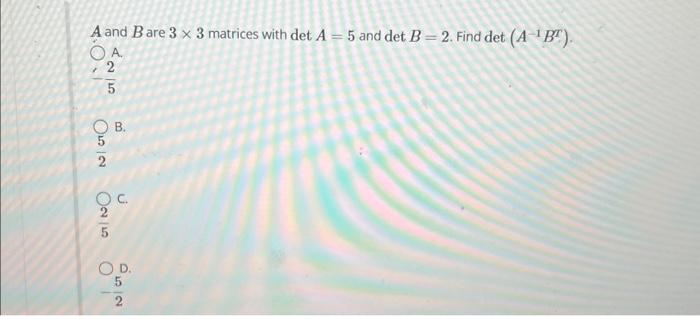 Solved A and B are 3×3 matrices with detA=5 and detB=2. Find | Chegg.com
