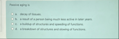 Solved Passive aging isa. ﻿decay of tissues.b. ﻿a result of | Chegg.com
