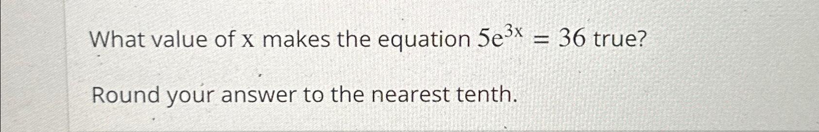 Solved What value of x ﻿makes the equation 5e3x=36 | Chegg.com