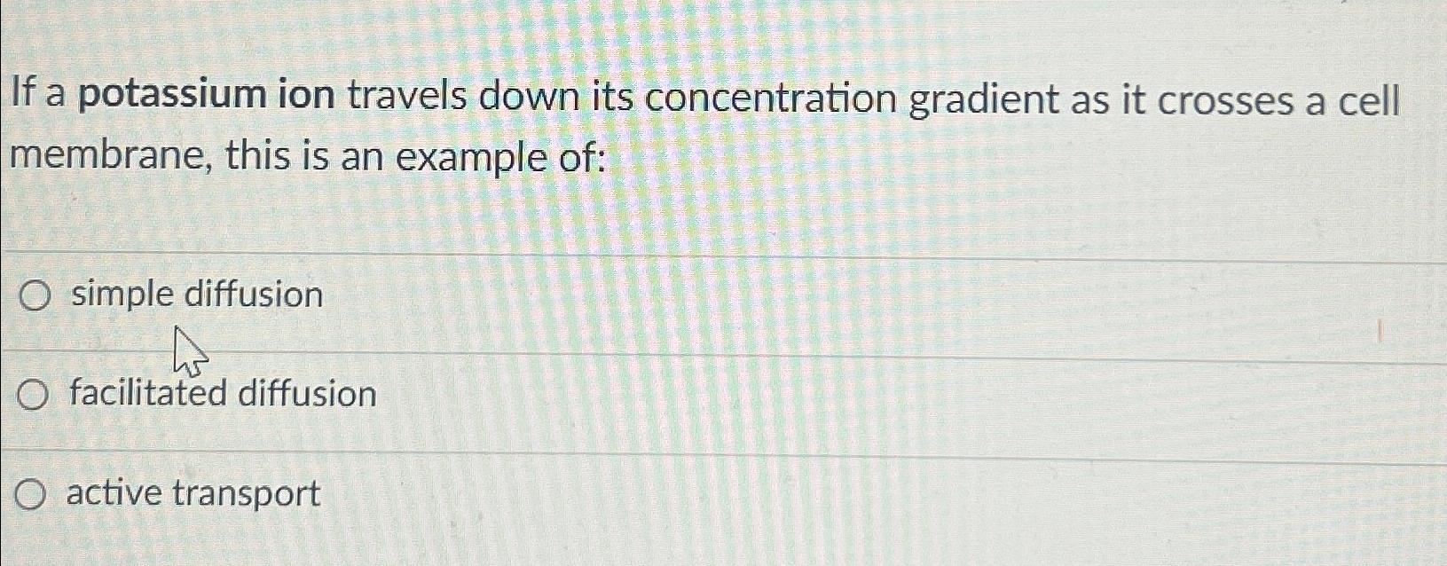 Solved If a potassium ion travels down its concentration | Chegg.com