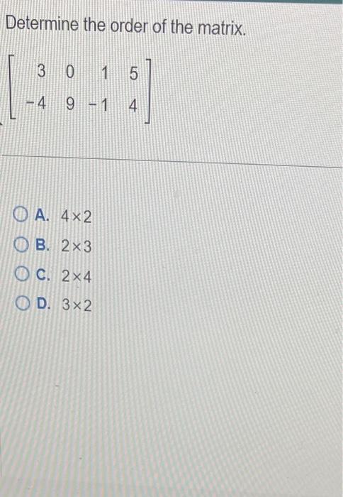 Solved Determine the order of the matrix. [3−4091−154] A. | Chegg.com