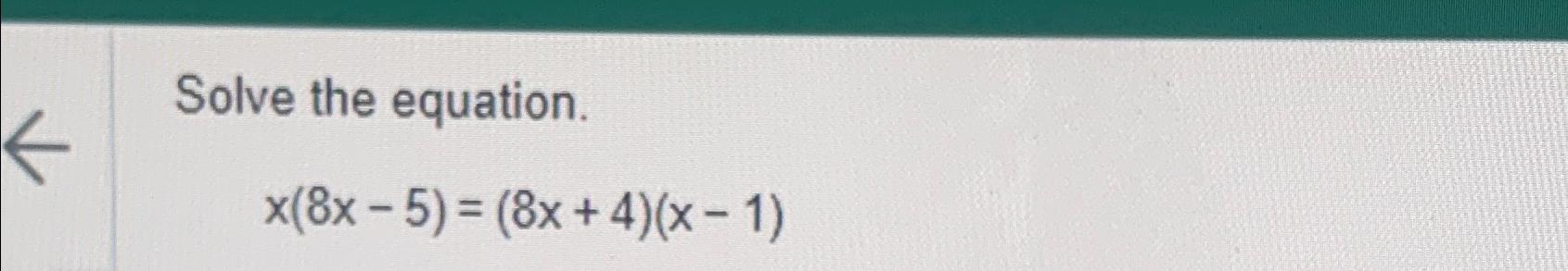 Solved Solve the equation.x(8x-5)=(8x+4)(x-1) | Chegg.com