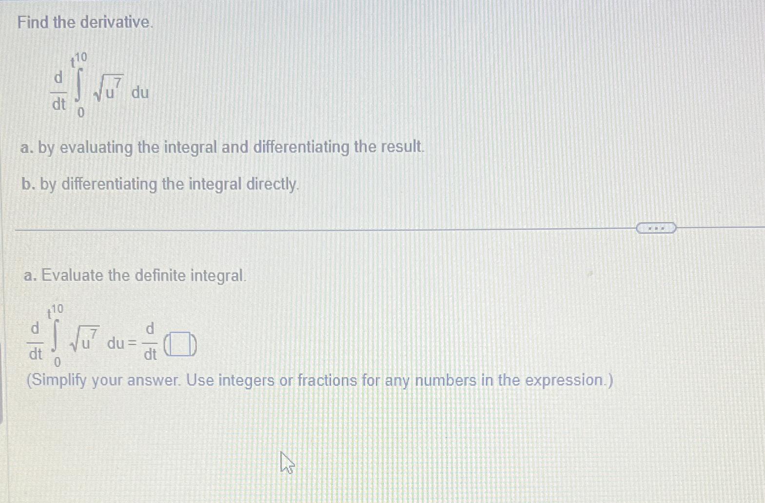 Solved Find the derivative.ddt∫0t10u72dua. ﻿by evaluating | Chegg.com