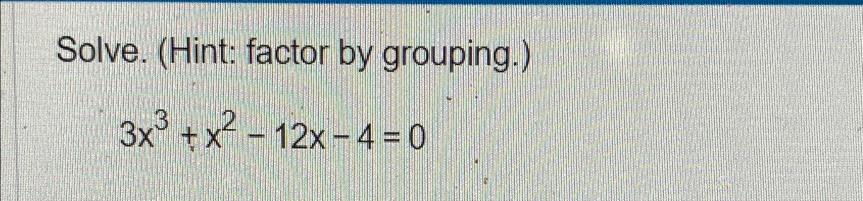 Solved Solve. (Hint: factor by grouping.)3x3+x2-12x-4=0 | Chegg.com