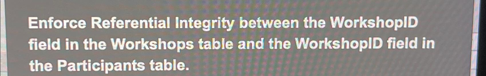 Solved Enforce Referential Integrity between the WorkshopID | Chegg.com