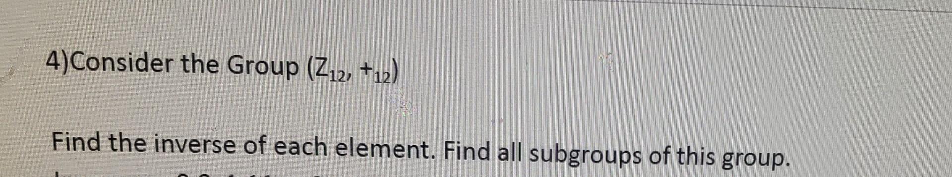 Solved 4)Consider the Group (Z12,+12) Find the inverse of | Chegg.com