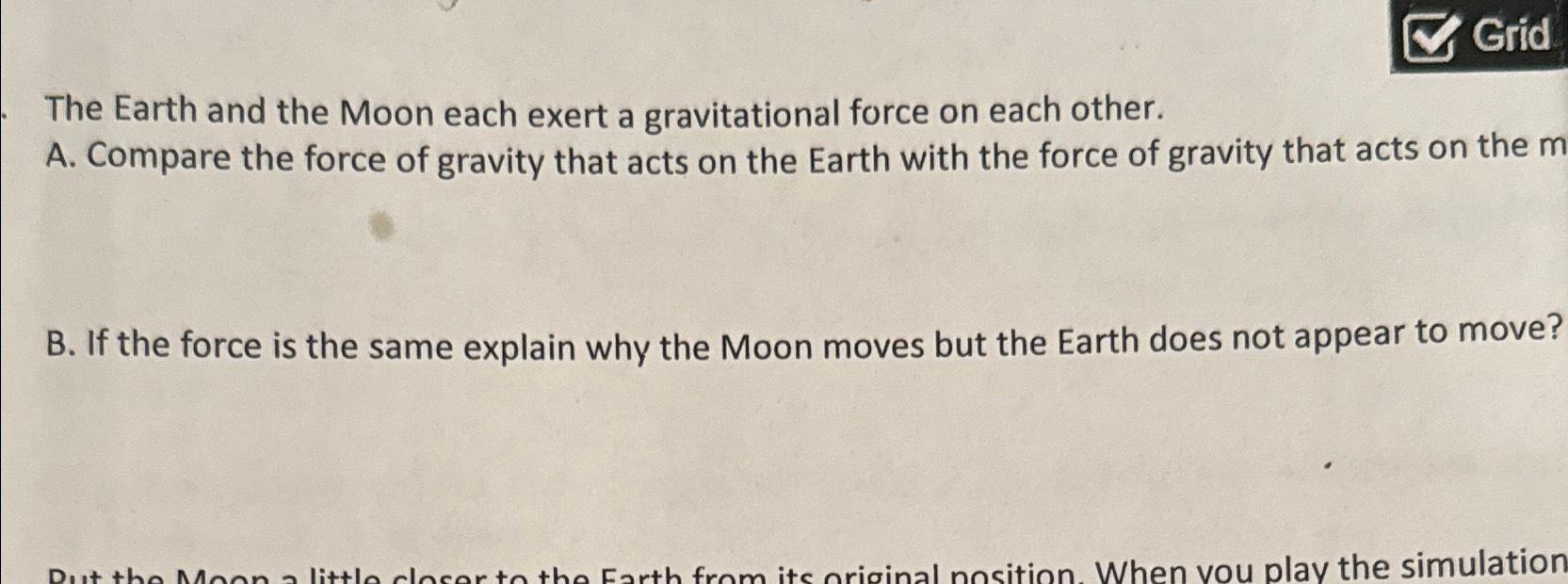 Solved GridThe Earth and the Moon each exert a gravitational | Chegg.com