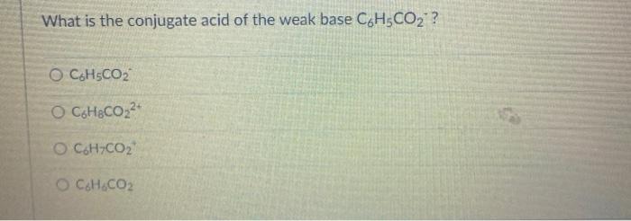 Solved What is the conjugate acid of the weak base C.H.CO2 ? | Chegg.com