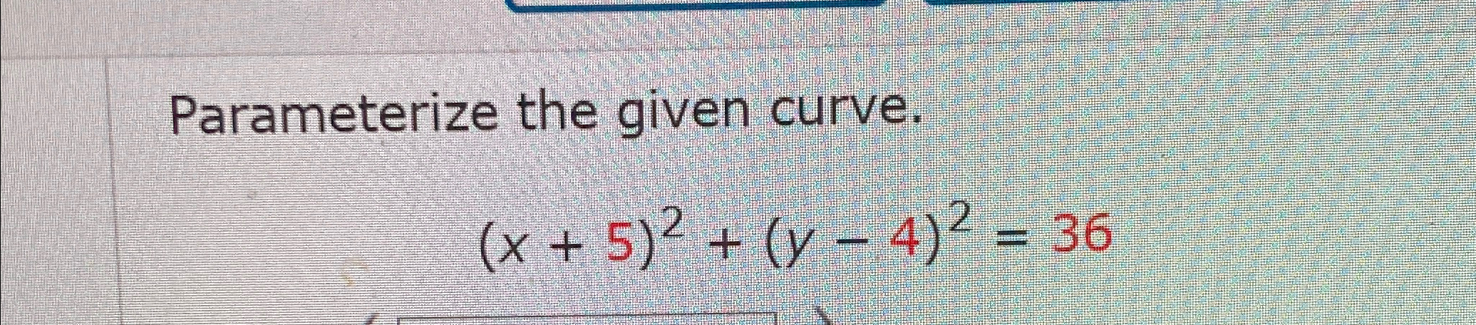 Solved Parameterize the given curve.(x+5)2+(y-4)2=36 | Chegg.com
