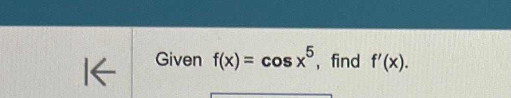 Solved Given f(x)=cosx5, ﻿find f'(x). | Chegg.com
