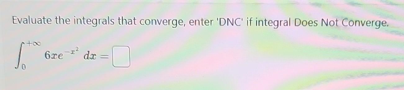 Solved Evaluate the integrals that converge, enter 'DNC' if | Chegg.com