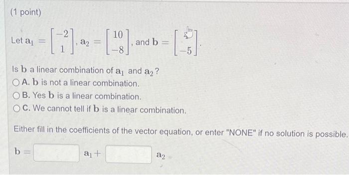Solved Let a1=[−21],a2=[10−8], and b=[8−5] Is b a linear | Chegg.com