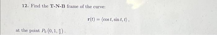Solved 12. Find the T-N-B frame of the curve: r(t) = (cost, | Chegg.com