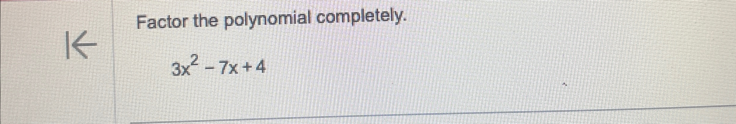 Solved Factor the polynomial completely.3x2-7x+4 | Chegg.com