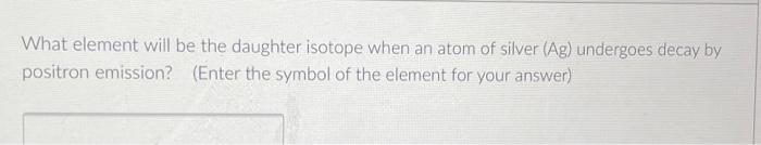 Solved What element will be the daughter isotope when an | Chegg.com