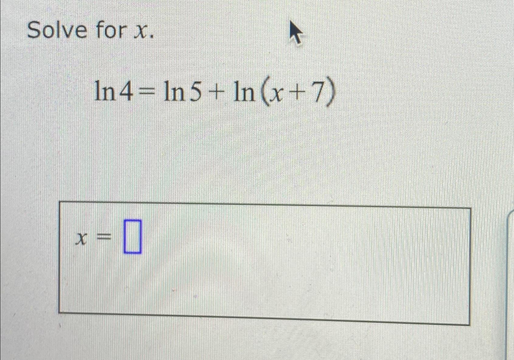 Solved Solve for xln4=ln5+ln(x+7) | Chegg.com