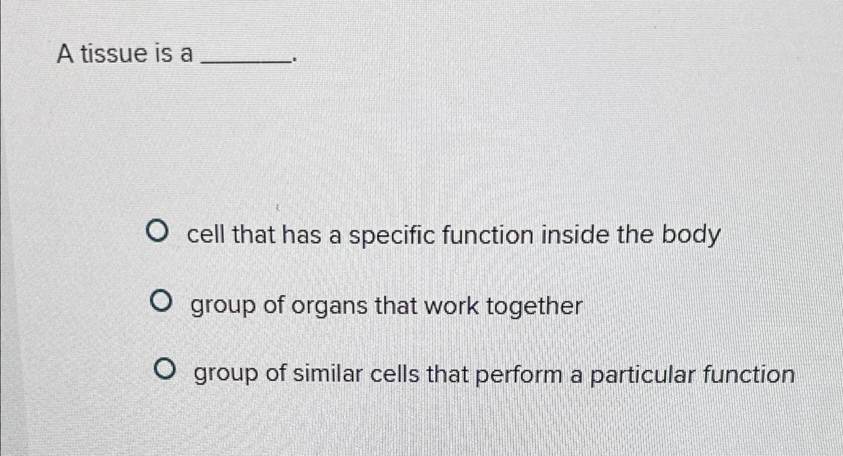 Solved A tissue is acell that has a specific function inside | Chegg.com