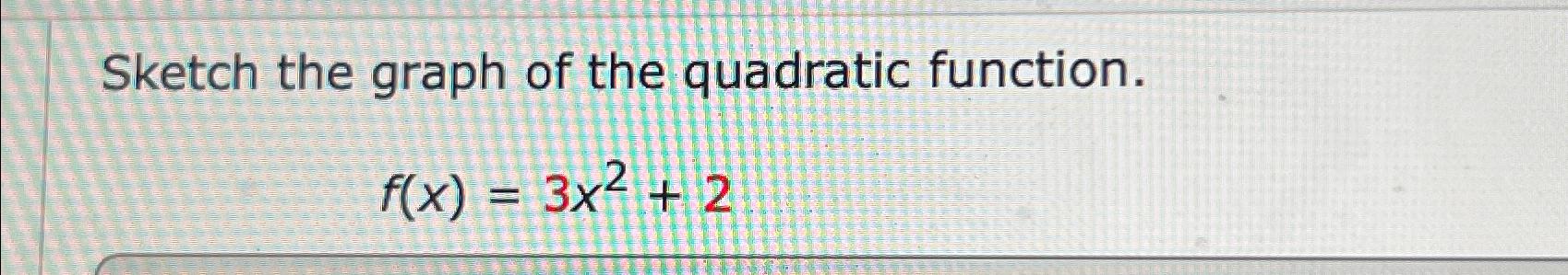 Solved Sketch the graph of the quadratic function.f(x)=3x2+2 | Chegg.com