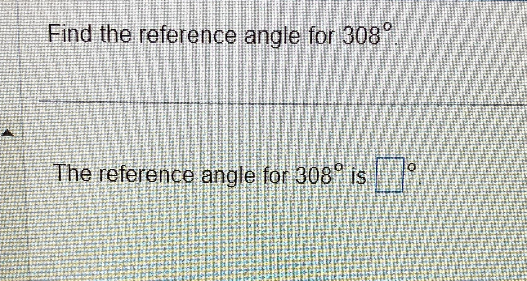 Solved Find the reference angle for 308°.The reference angle | Chegg.com