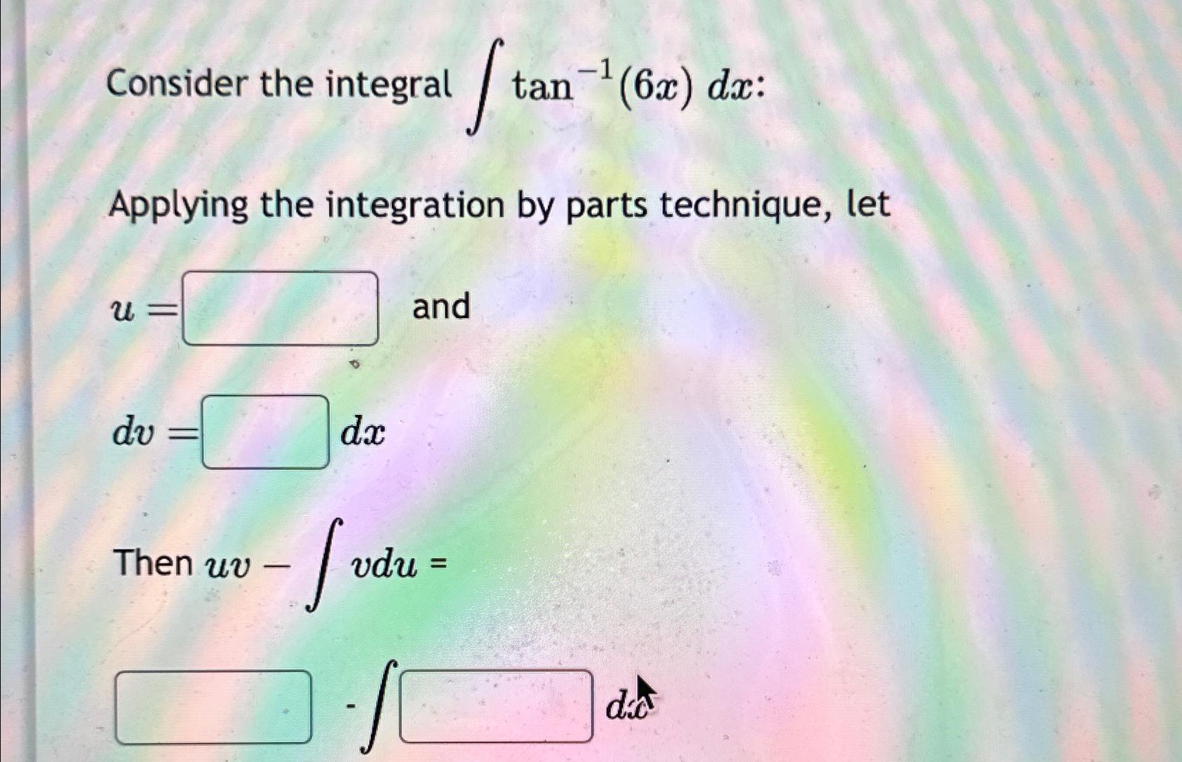 Solved Consider the integral ∫﻿﻿tan-1(6x)dx ﻿:Applying the | Chegg.com