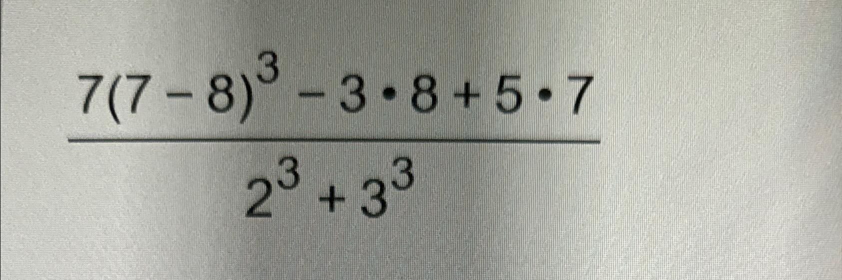 Solved 7(7-8)3-3*8+5*723+33 | Chegg.com