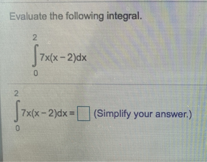 Solved Evaluate the following integral. 7x(x - 2)dx xx-20 | Chegg.com