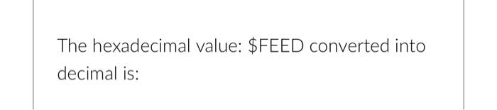 Solved The hexadecimal value: \$FEED converted into decimal | Chegg.com