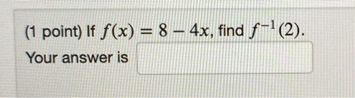 Solved (1 point) If f(x) = 8 – 4x, find f-1(2). Your answer | Chegg.com