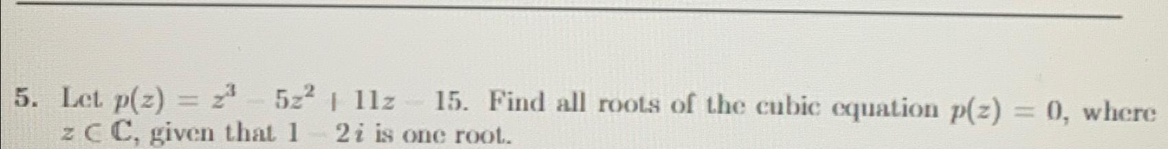 Solved Let p(z)=z3-5z2+11z -15. ﻿Find all roots of the cubic | Chegg.com