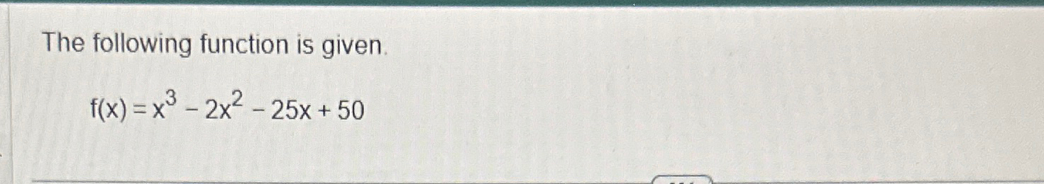 Solved The following function is given.f(x)=x3-2x2-25x+50 | Chegg.com
