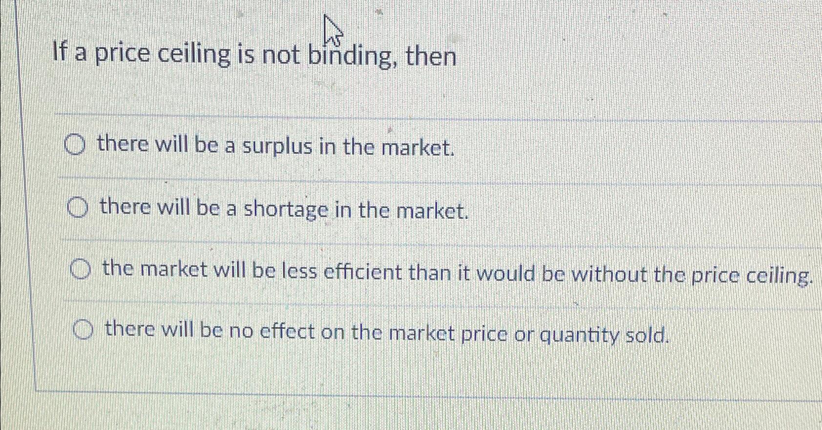 Solved If a price ceiling is not binding, thenthere will be | Chegg.com