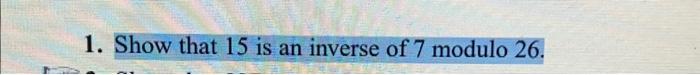 Solved 1. Show that 15 is an inverse of 7 modulo 26 . | Chegg.com