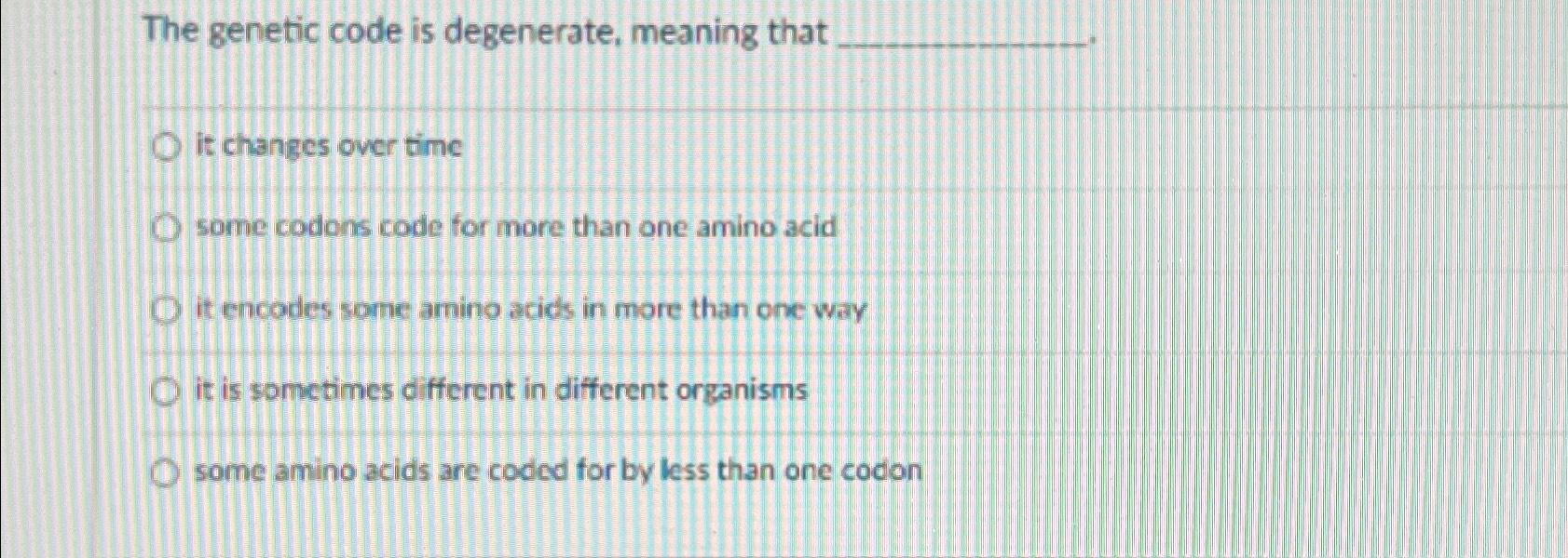 Solved The genetic code is degenerate, meaning thatit | Chegg.com