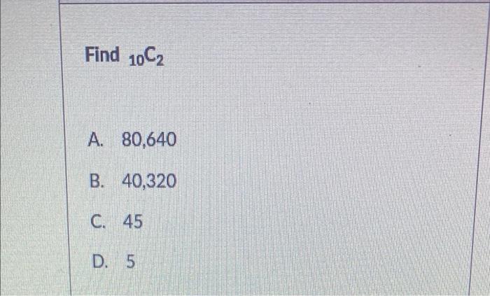 Solved Find 10C2 A. 80,640 B. 40,320 C. 45 D. 5 | Chegg.com